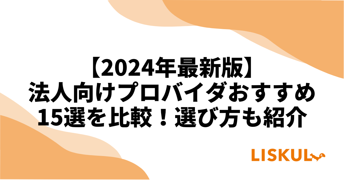 【2024年最新版】法人向けプロバイダおすすめ15選を比較！選び方も紹介 | LISKUL