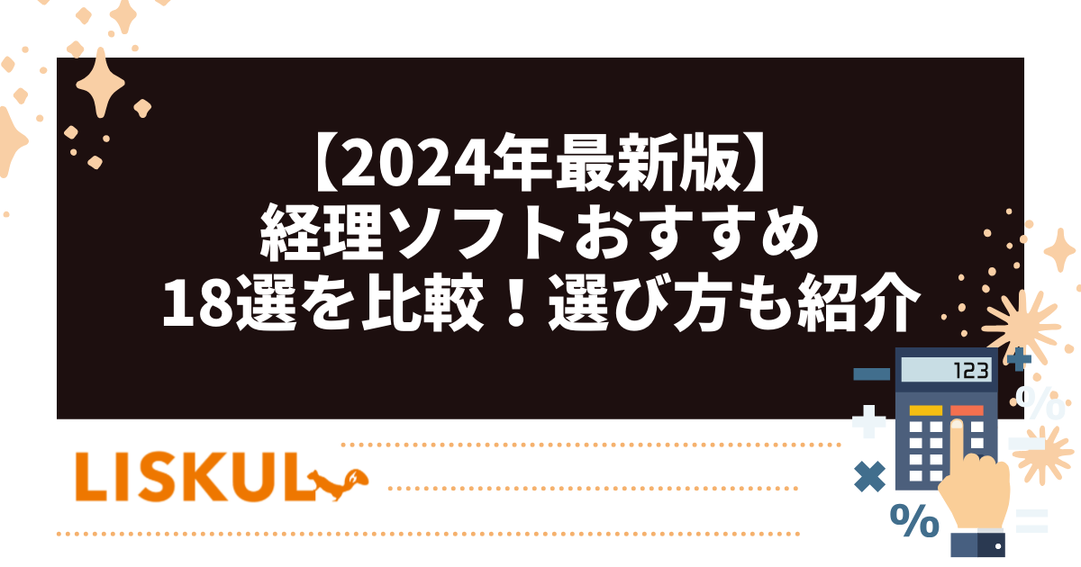 【2024年最新版】経理ソフトおすすめ18選を比較！選び方も紹介 | LISKUL