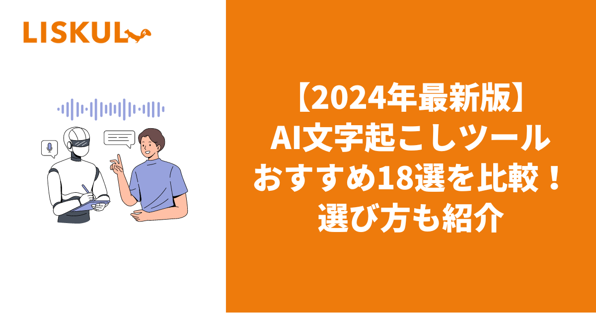 【24年最新/比較表つき】AI文字起こしツールおすすめ18選を比較！選び方も紹介 | LISKUL