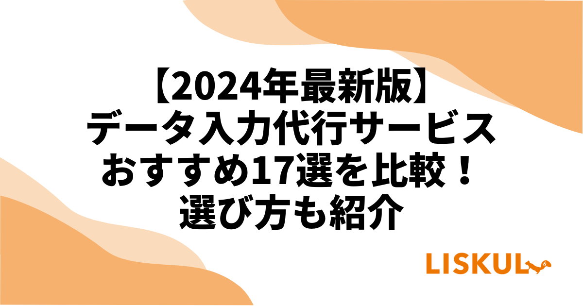 【2024年最新版】データ入力代行サービスおすすめ17選を比較！選び方も紹介 | LISKUL