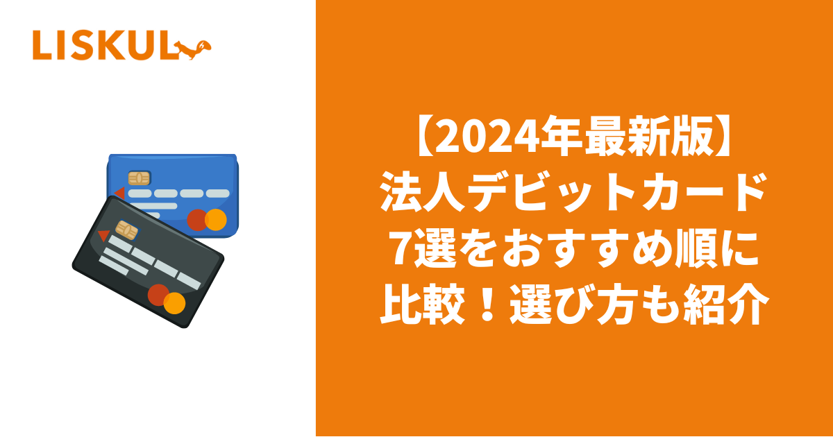 【2024年最新版】法人デビットカード7選をおすすめ順に比較！選び方も紹介 | LISKUL
