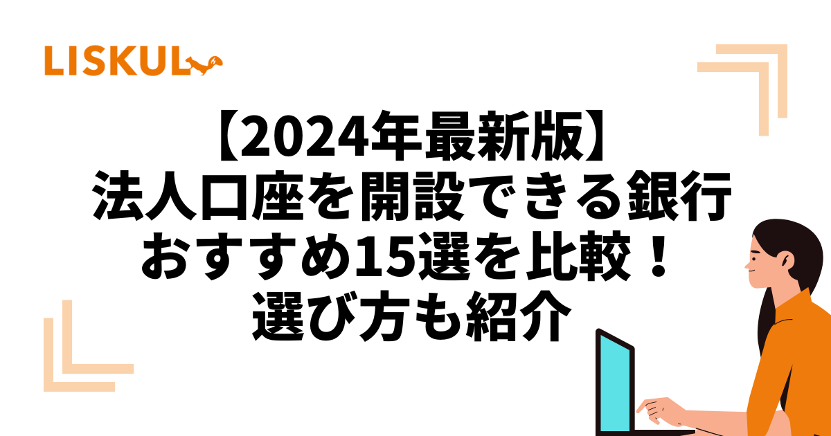 【2024年最新版】法人口座を開設できる銀行おすすめ15選を比較！選び方も紹介 | LISKUL