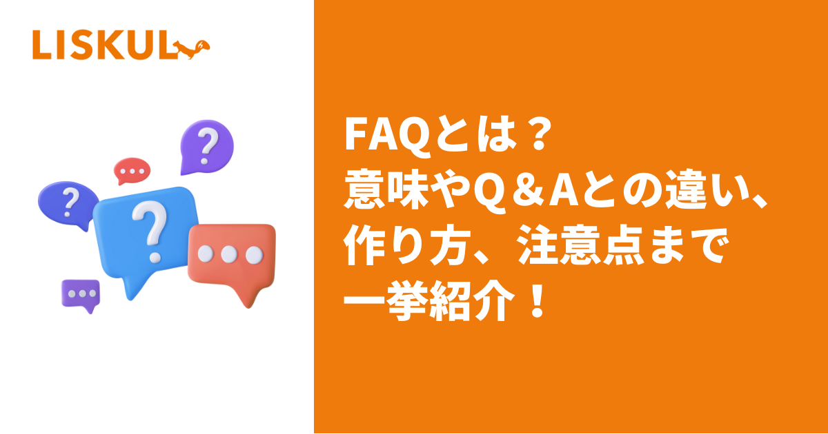 FAQとは？意味やQ＆Aとの違い、作り方、注意点まで一挙紹介！ | LISKUL
