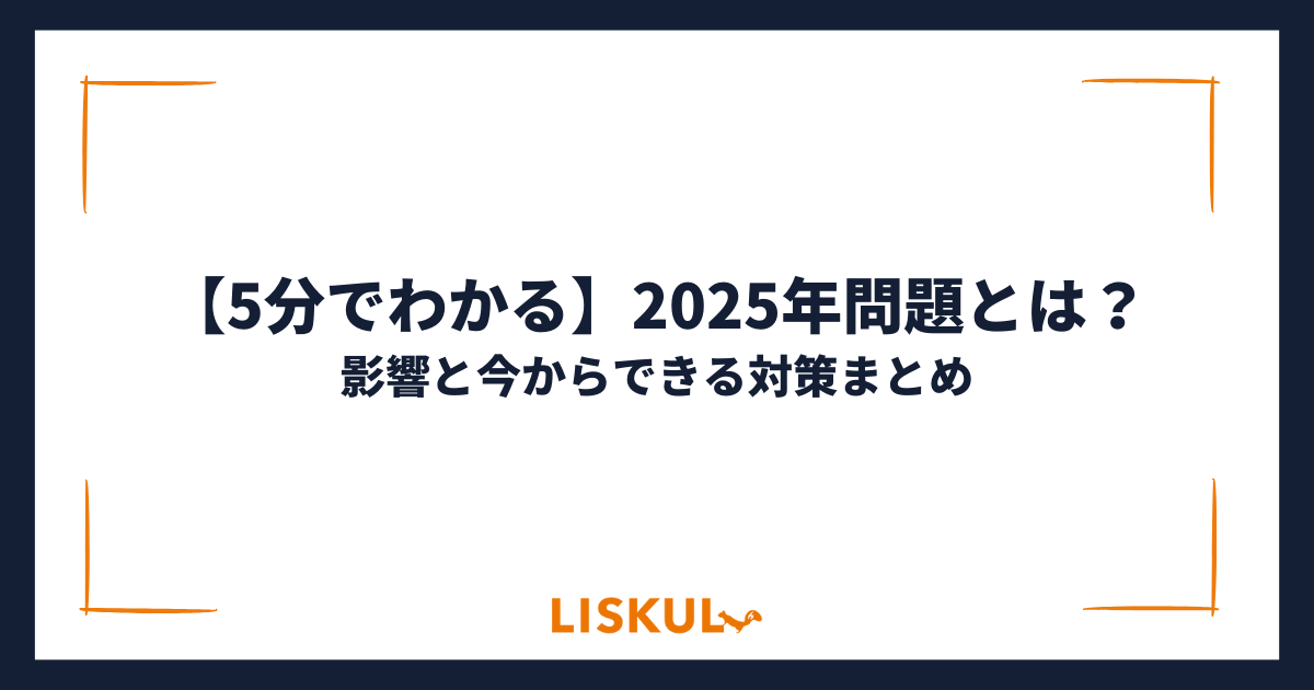 【5分でわかる】2025年問題とは？影響と今からできる対策まとめ | LISKUL