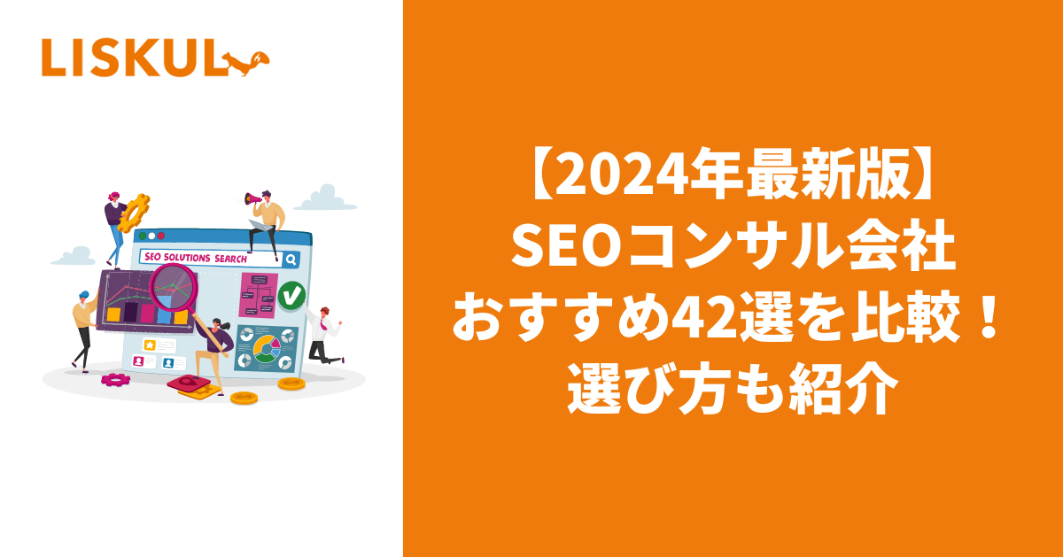 【2024年最新版】SEOコンサル会社おすすめ42選を比較！選び方も紹介 | LISKUL