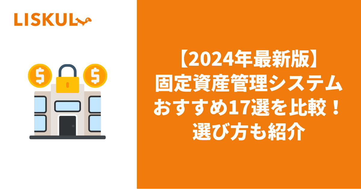 【2025年最新版】固定資産管理システムおすすめ17選を比較！選び方も紹介 | LISKUL