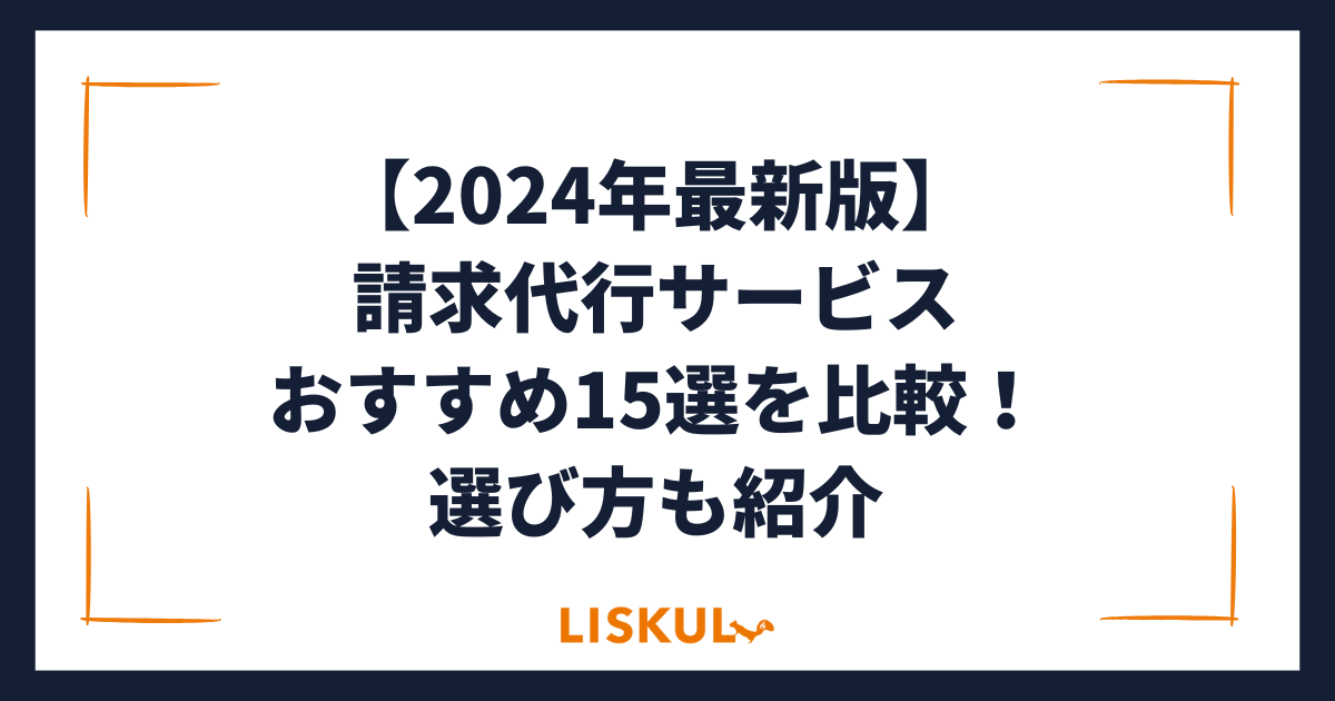 【2024年最新版】請求代行サービスおすすめ15選を比較！選び方も紹介 | LISKUL