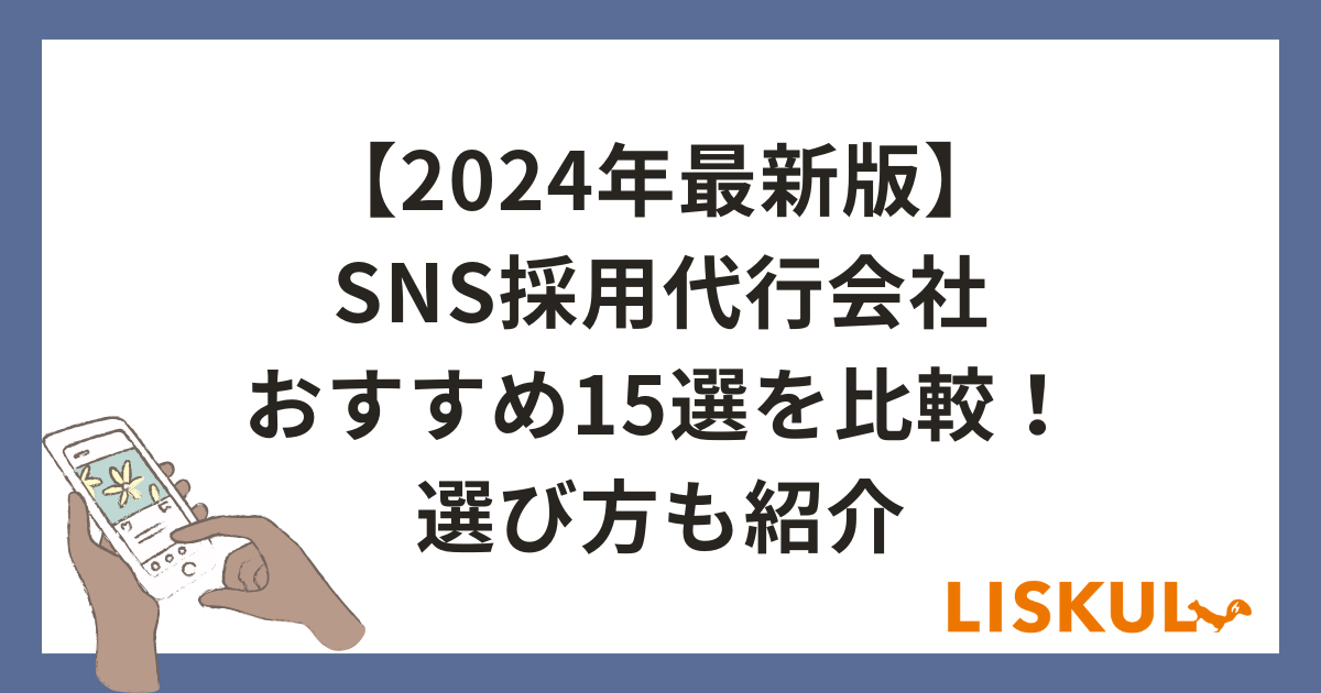 【2024年最新版】SNS採用代行会社おすすめ15選を比較！選び方も紹介 | LISKUL