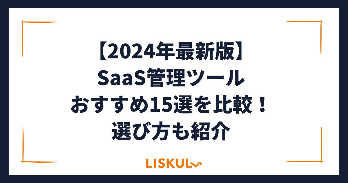 【2024年最新版】SaaS管理ツールおすすめ15選を比較！選び方も紹介 | LISKUL