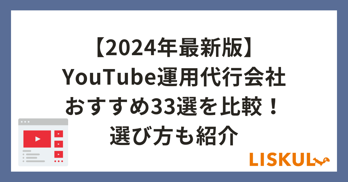 【2024年最新版】YouTube運用代行会社おすすめ33選を比較！選び方も紹介 | LISKUL