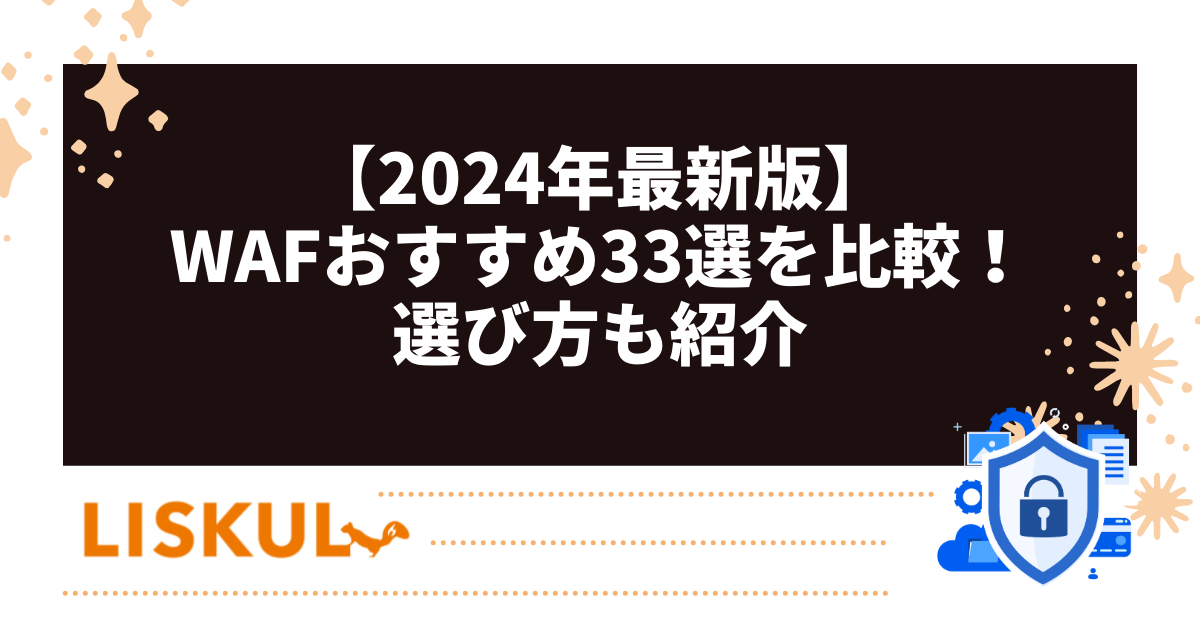 【2024年最新版】WAFおすすめ33選を比較！選び方も紹介 | LISKUL