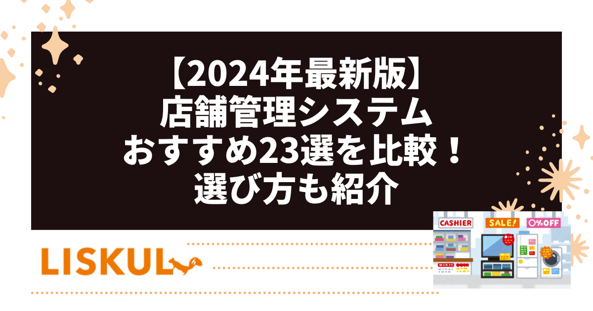 【2024年最新版】店舗管理システムおすすめ23選を比較！選び方も紹介 | LISKUL