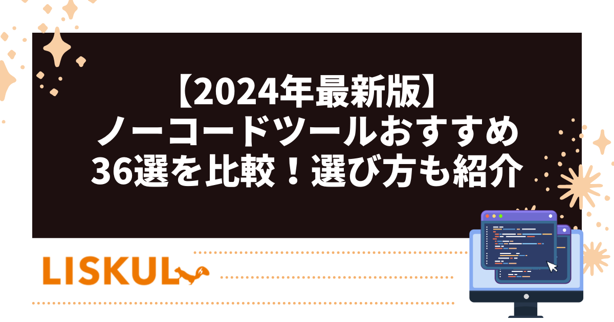 【2024年最新版】ノーコードツールおすすめ36選を比較！選び方も紹介 | LISKUL