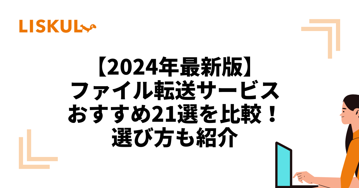 【2024年最新版】ファイル転送サービスおすすめ21選を比較！選び方も紹介 | LISKUL