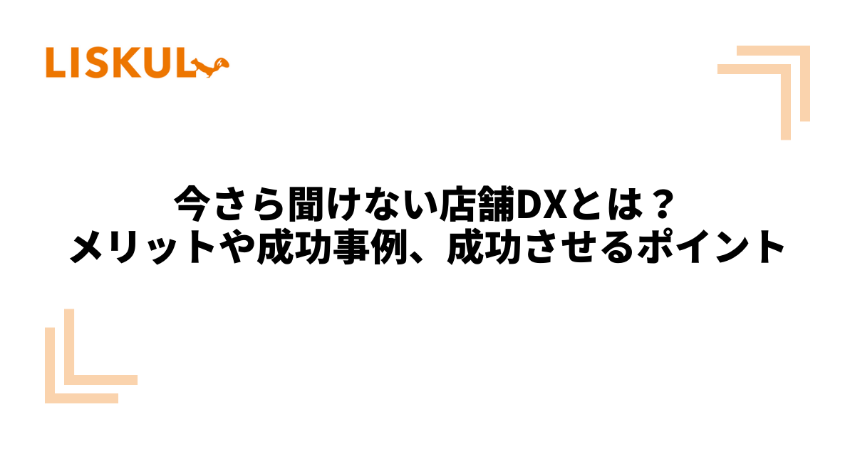 今さら聞けない店舗DXとは？メリットや成功事例、成功させるポイント | LISKUL