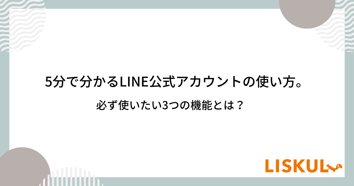 5分で分かるLINE公式アカウントの使い方。必ず使いたい3つの機能とは？ | LISKUL