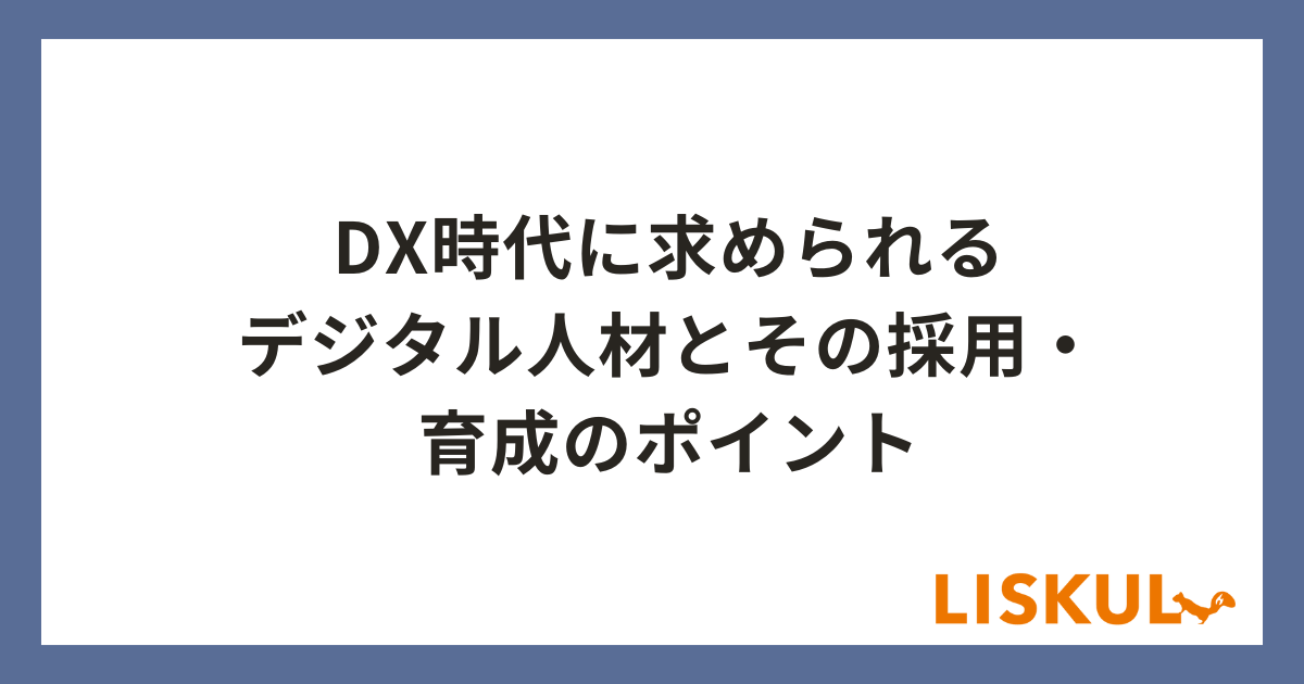 DX時代に求められるデジタル人材とその採用・育成のポイント | LISKUL