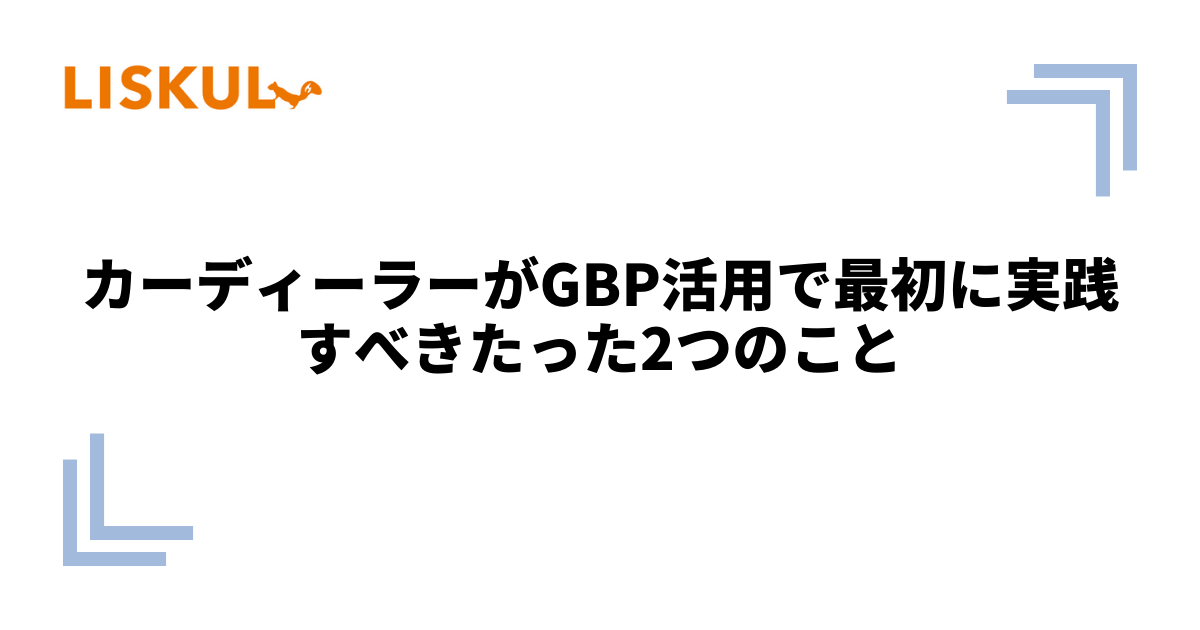 カーディーラーがGBP活用で最初に実践すべきたった2つのこと | LISKUL