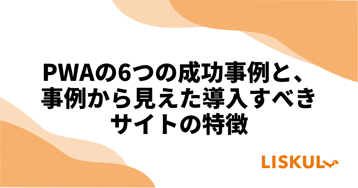 PWAの6つの成功事例と、事例から見えた導入すべきサイトの特徴 | LISKUL