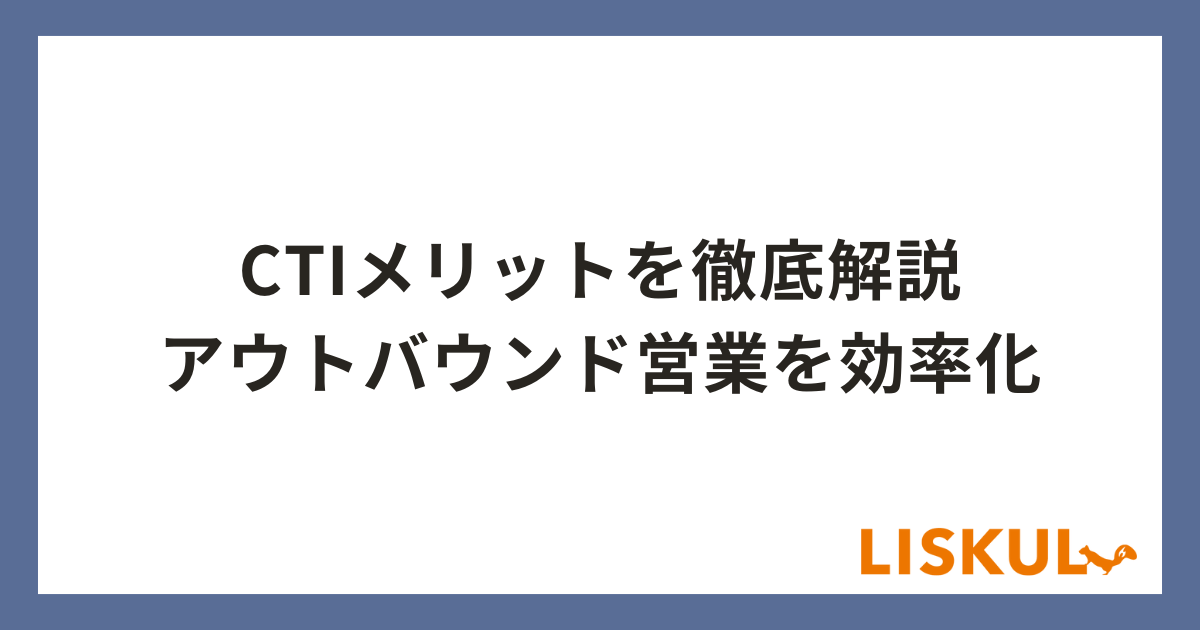 CTIメリットを徹底解説｜導入してアウトバウンド営業を効率化 | LISKUL