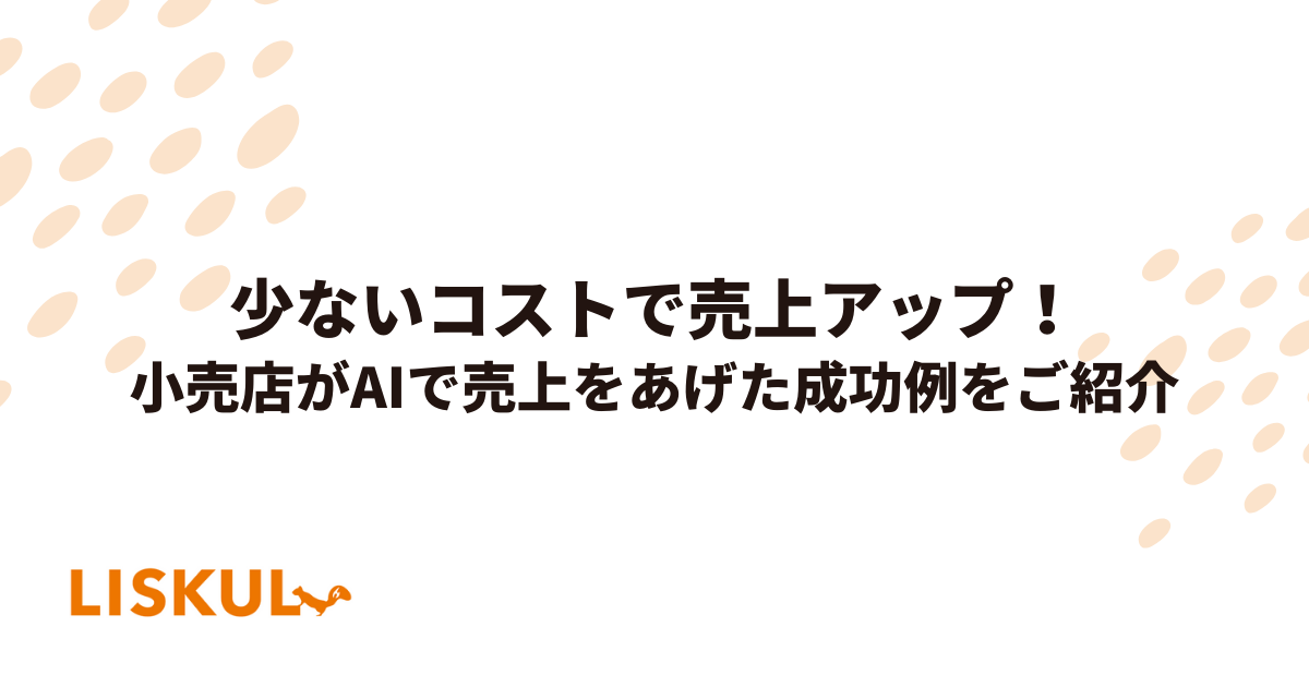 少ないコストで売上アップ！小売店がAIで売上をあげた成功例をご紹介 | LISKUL