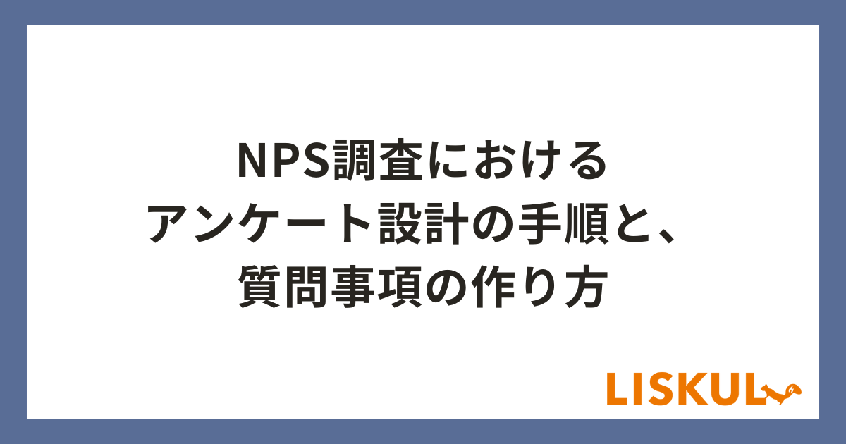 NPS調査におけるアンケート設計の手順と、質問事項の作り方 | LISKUL