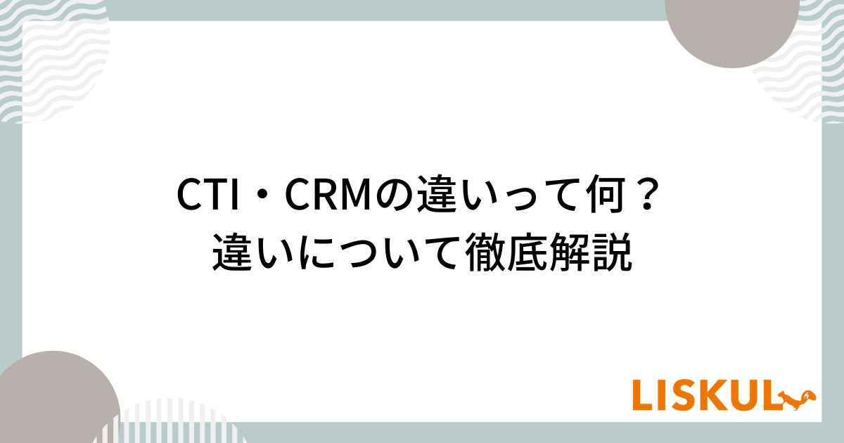 CTI・CRMの違いって何？違いについて徹底解説 | LISKUL