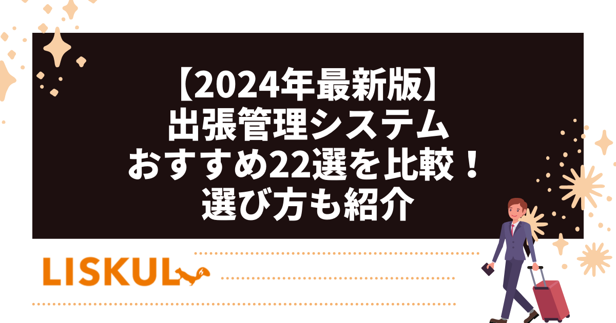 【2025年最新版】出張管理システムおすすめ22選を比較！選び方も紹介 | LISKUL