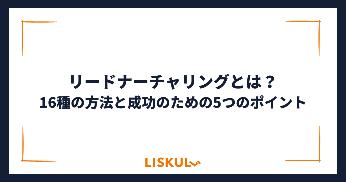 リードナーチャリングとは？16種の方法と成功のための5つのポイント | LISKUL