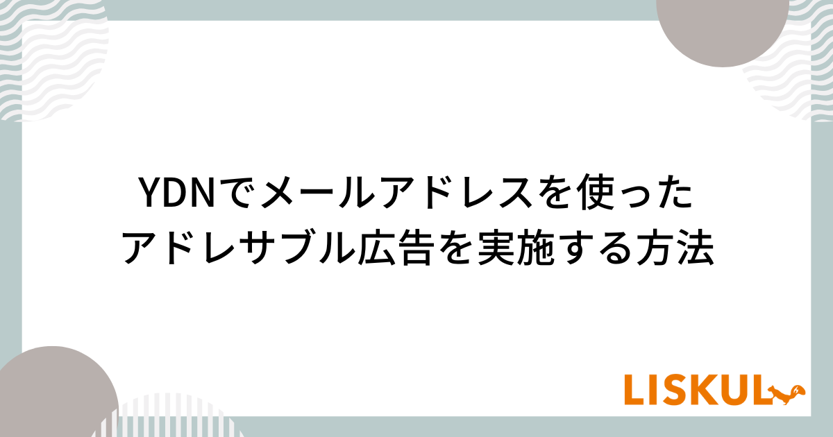 YDNでメールアドレスを使ったアドレサブル広告を実施する方法【Yahoo! DMP活用】 | LISKUL