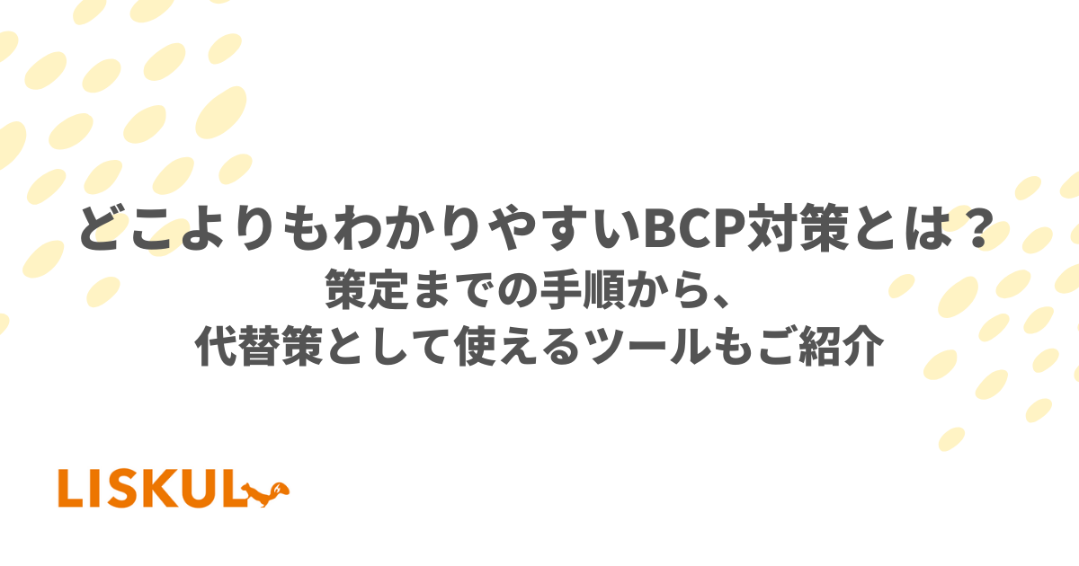 どこよりもわかりやすいBCP対策とは？策定までの手順から、代替策として使えるツールもご紹介 | LISKUL