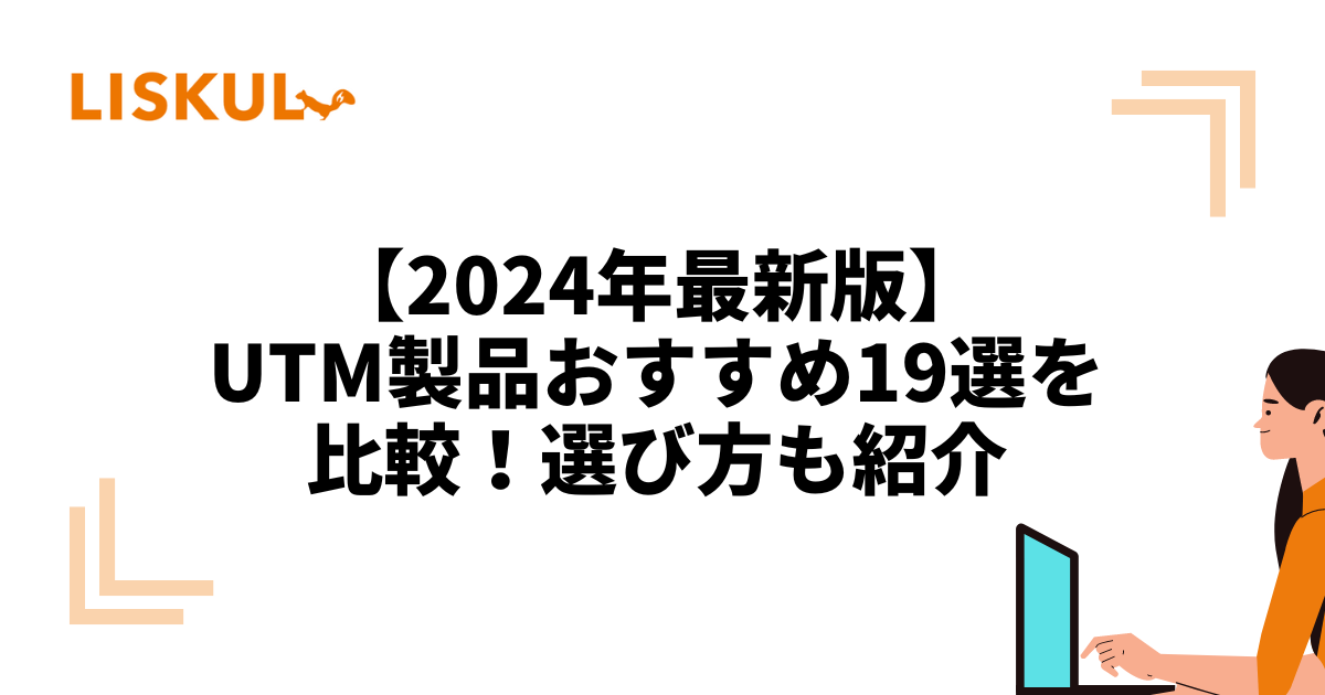 【2025年最新版】UTM製品おすすめ19選を比較！選び方も紹介 | LISKUL
