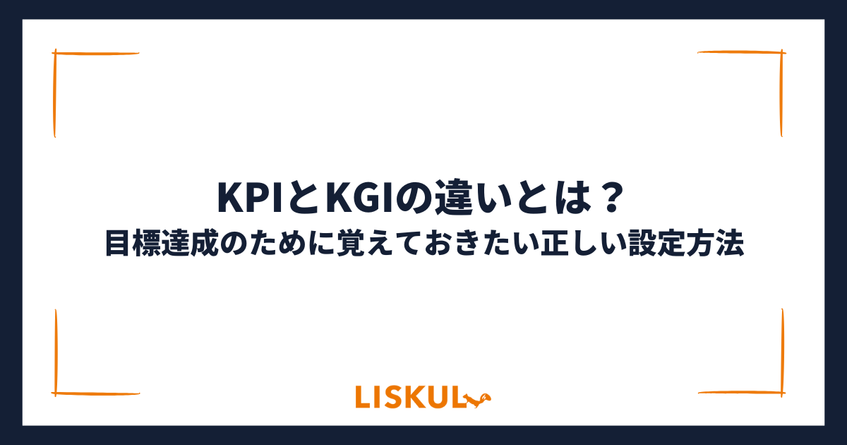 KPIとKGIの違いとは？目標達成のために覚えておきたい正しい設定方法 | LISKUL