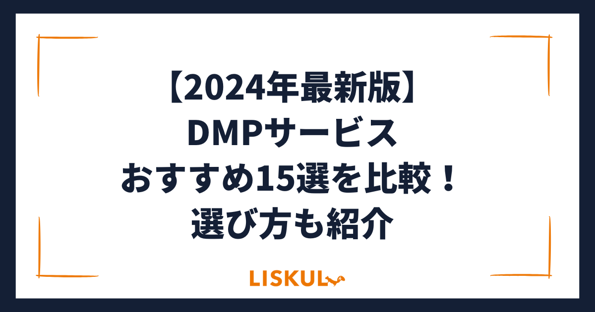 【2024年最新版】DMPサービスおすすめ15選を比較！選び方も紹介 | LISKUL