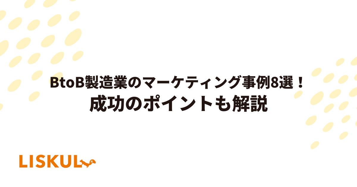 BtoB製造業のマーケティング事例8選！成功のポイントも解説 | LISKUL