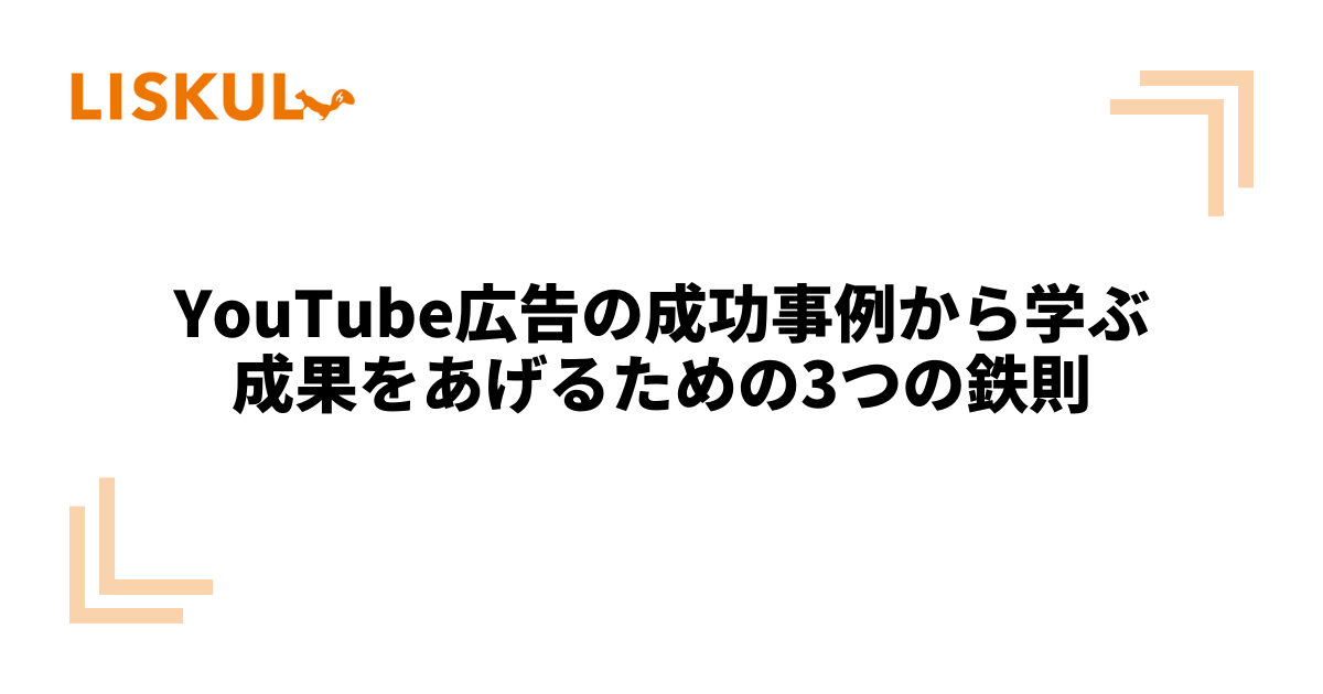 YouTube広告の成功事例から学ぶ成果をあげるための3つの鉄則 | LISKUL