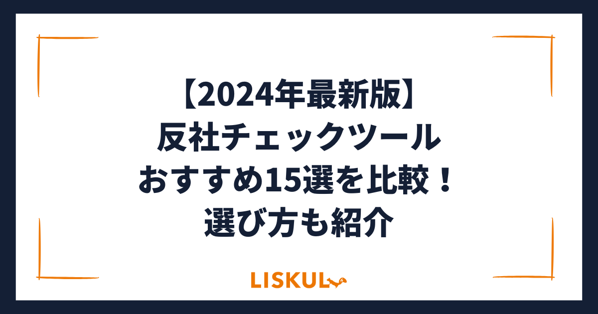 【2024年最新版】反社チェックツールおすすめ15選を比較！選び方も紹介 | LISKUL