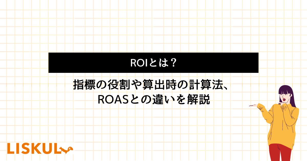 ROIとは？指標の役割や算出時の計算法、ROASとの違いを解説 | LISKUL