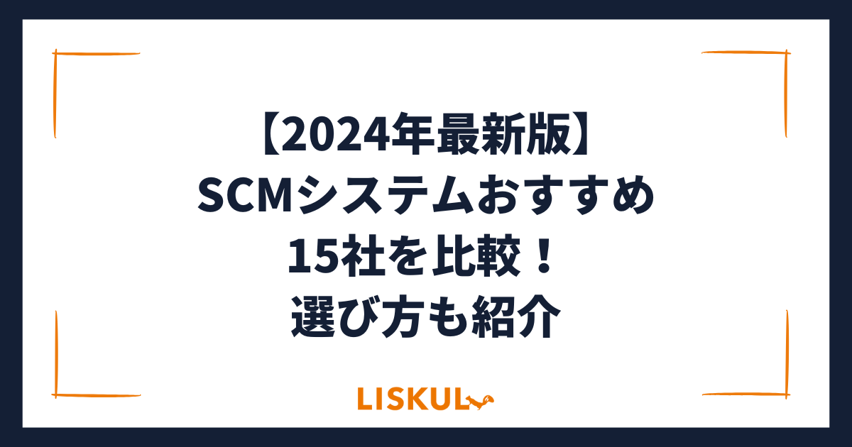【2024年最新版】SCMシステムおすすめ15社を比較！選び方も紹介 | LISKUL