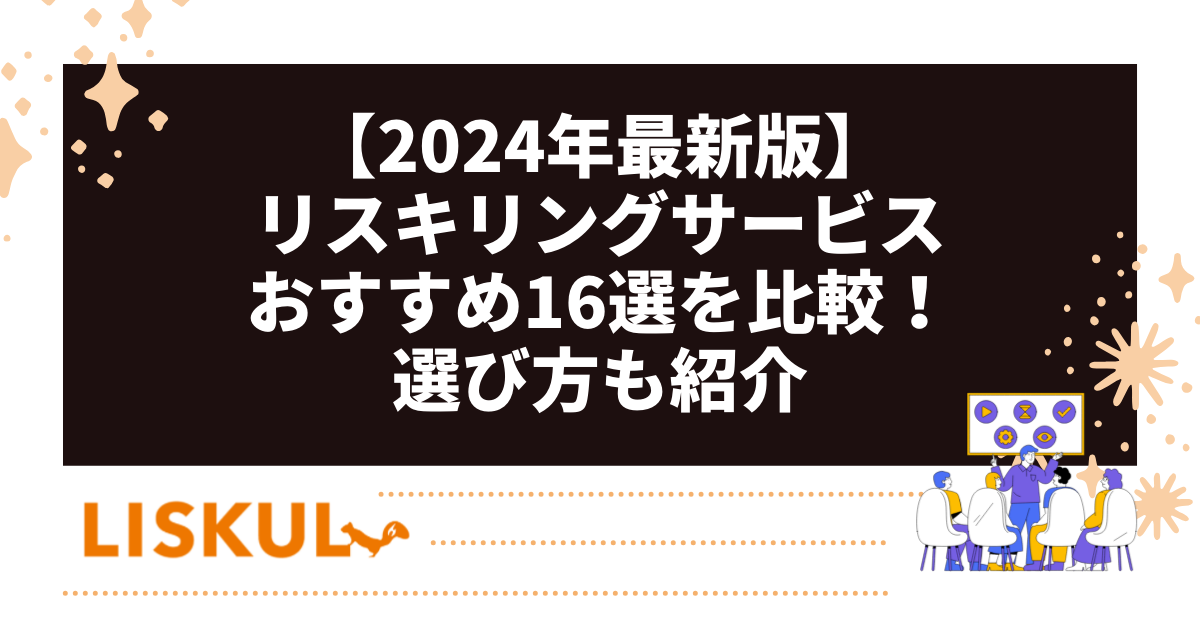 【2024年最新版】リスキリングサービスおすすめ16選を比較！選び方も紹介 | LISKUL