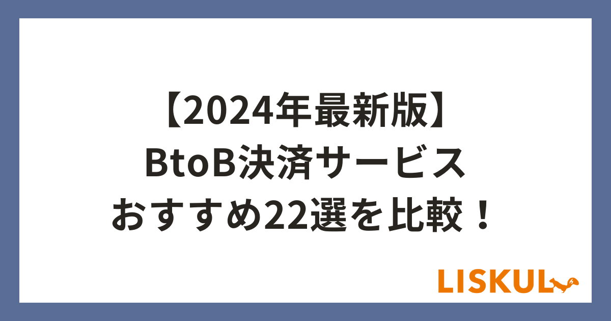 【2025年最新版】BtoB決済サービスおすすめ22選を比較！ | LISKUL