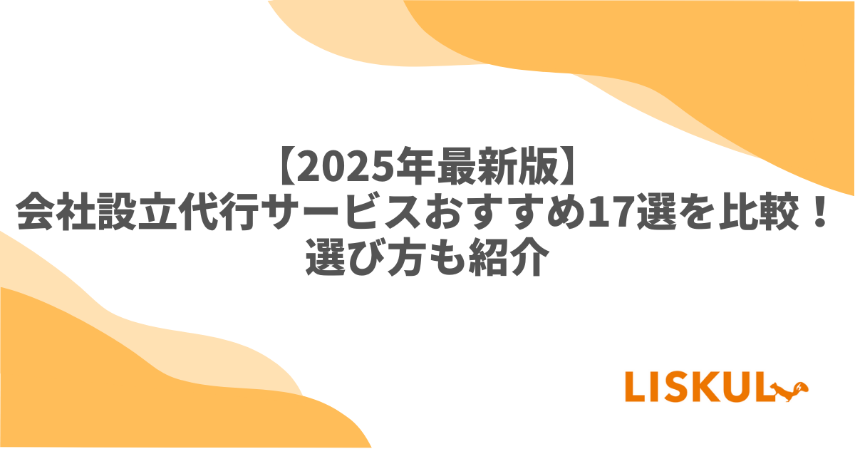 【2025年最新版】会社設立代行サービスおすすめ17選を比較！選び方も紹介 | LISKUL
