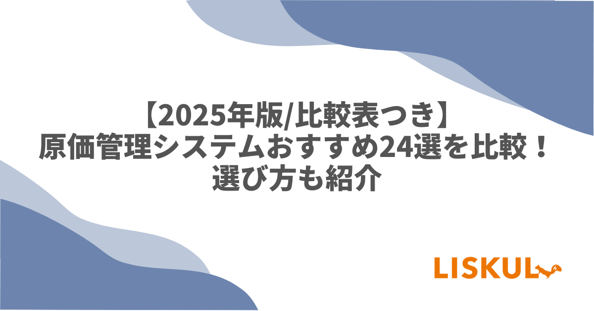 【2025年版/比較表つき】原価管理システムおすすめ24選を比較！選び方も紹介 | LISKUL
