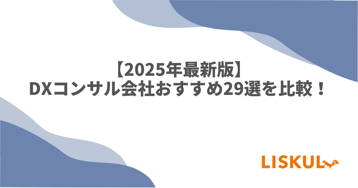 【2025年最新版】DXコンサル会社おすすめ29選を比較！ | LISKUL