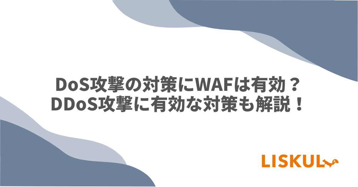 DoS攻撃の対策にWAFは有効？DDoS攻撃に有効な対策も解説！ | LISKUL