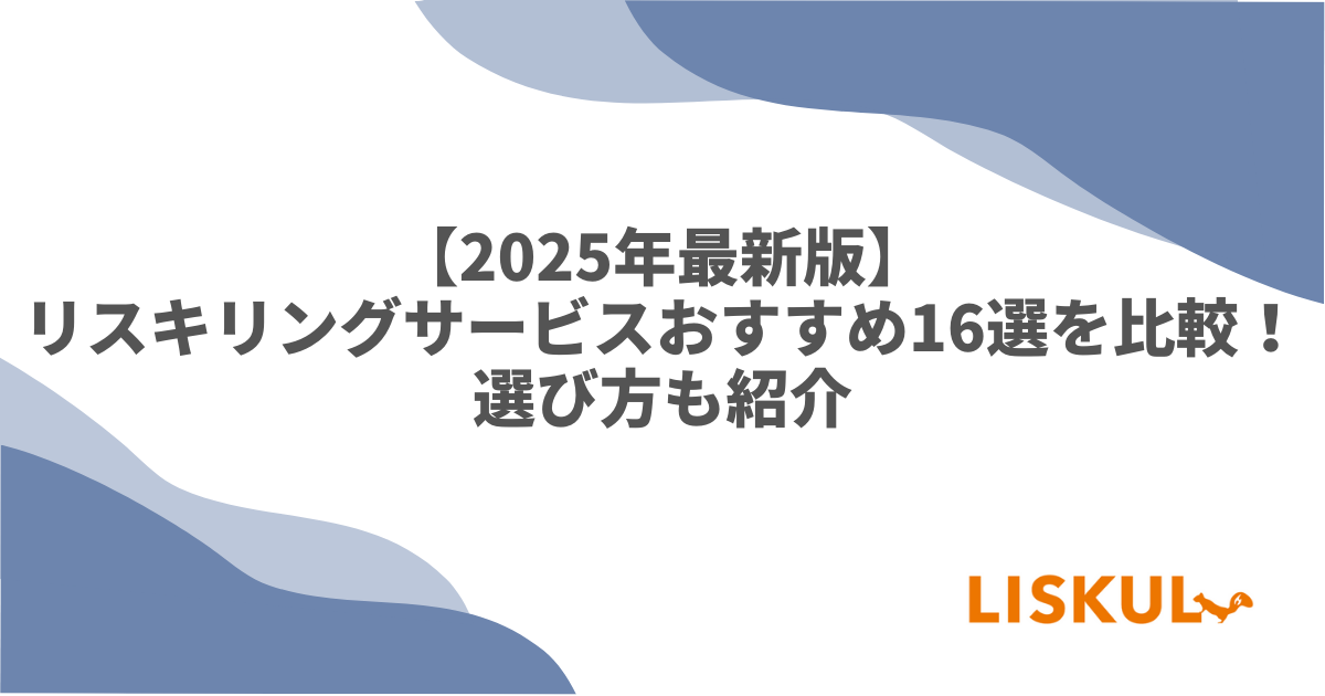 【2025年最新版】リスキリングサービスおすすめ16選を比較！選び方も紹介 | LISKUL