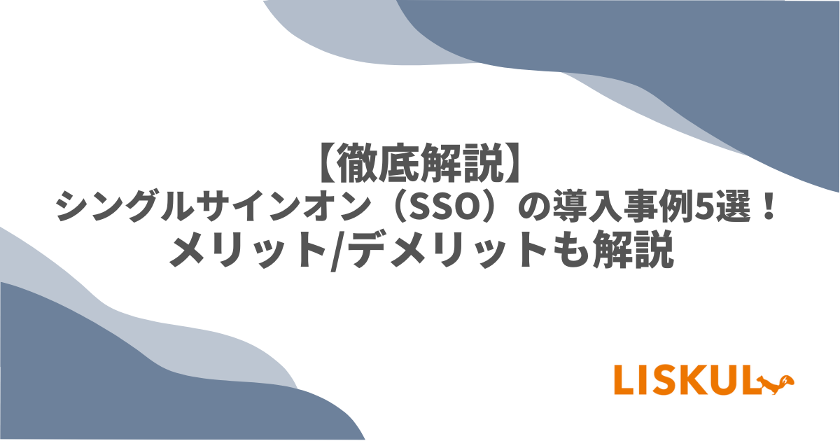 【徹底解説】シングルサインオン（SSO）の導入事例5選！メリット/デメリットも解説 | LISKUL