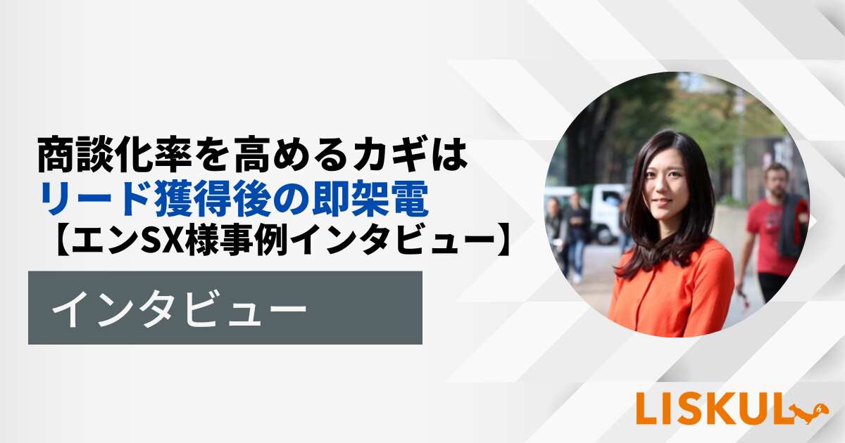 商談化率を高めるカギはリード獲得後の即架電【エンSX様事例インタビュー】 | LISKUL