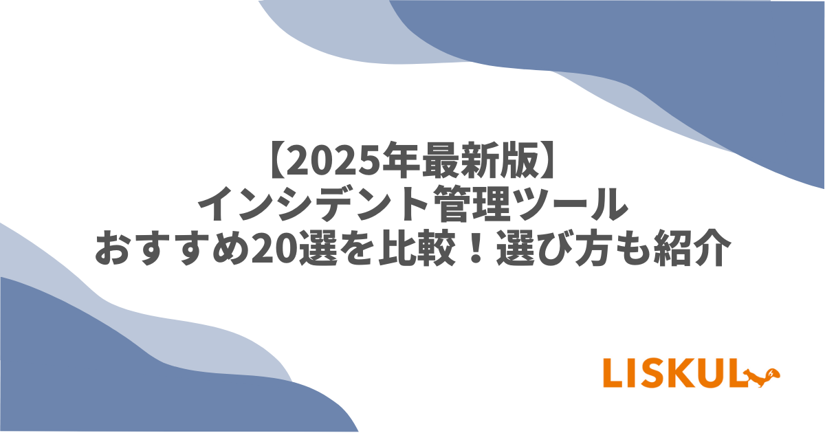 【2025年最新版】インシデント管理ツールおすすめ20選を比較！選び方も紹介 | LISKUL