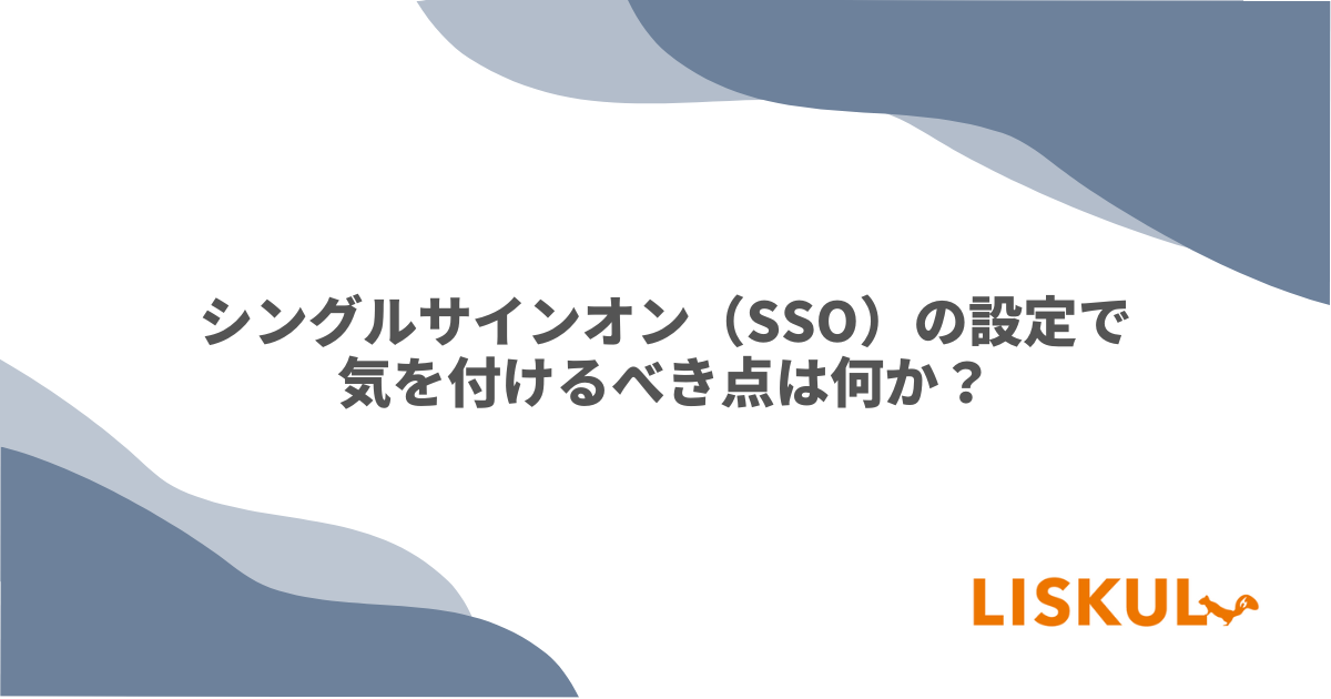 シングルサインオン（SSO）の設定で気を付けるべき点は何か？ | LISKUL